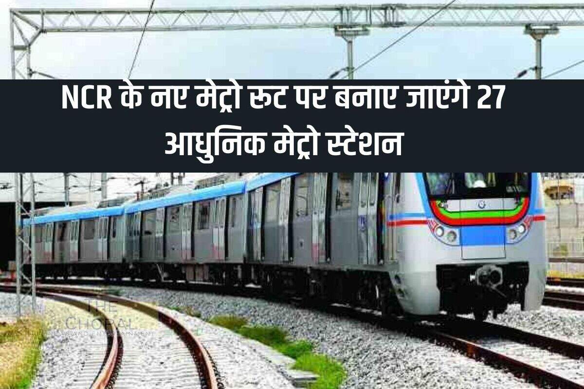 NCR के नए मेट्रो रूट पर बनाए जाएंगे 27 आधुनिक मेट्रो स्टेशन, यहां खोलें ...
