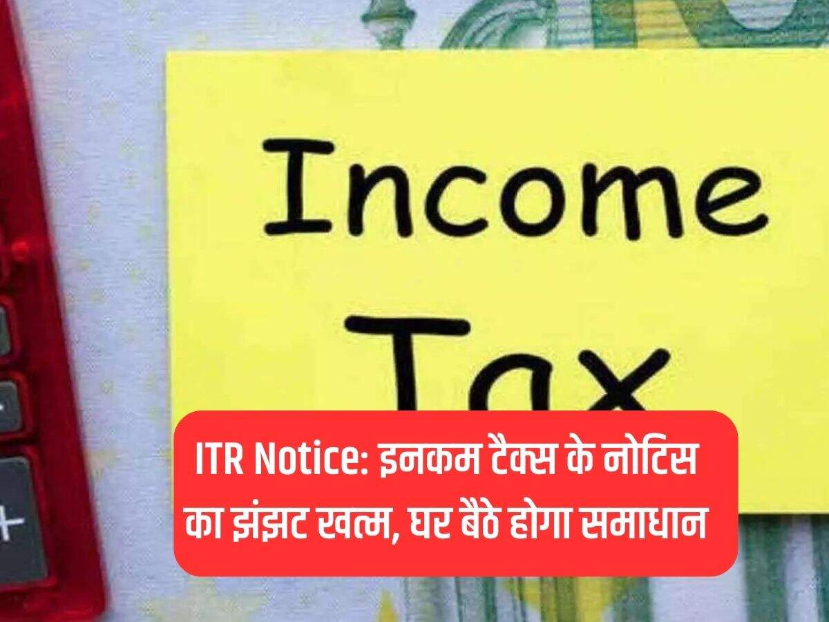 ITR Notice: इनकम टैक्स के नोटिस का झंझट खत्म, घर बैठे होगा समाधान