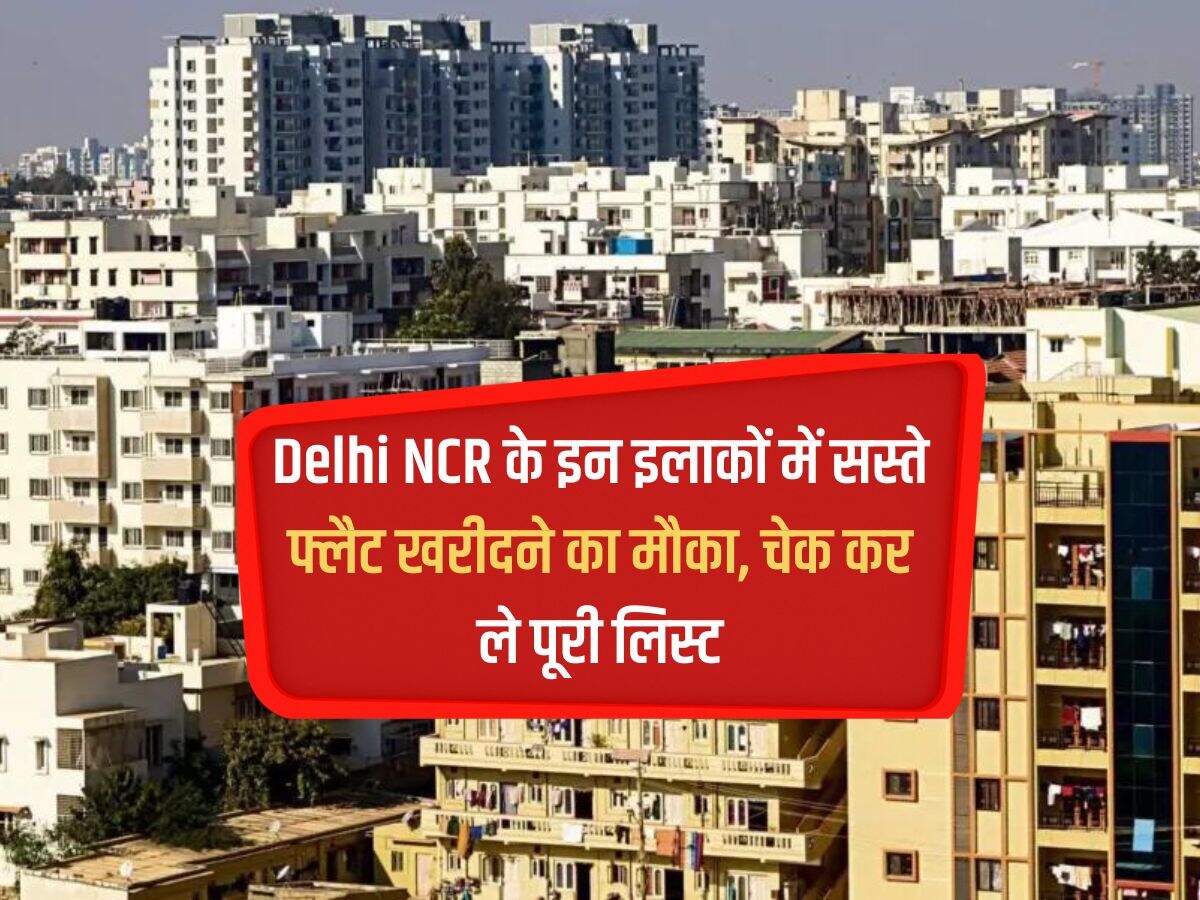 Delhi NCR के इन इलाकों में सस्ते फ्लैट खरीदने का मौका, चेक कर ले पूरी लिस्ट