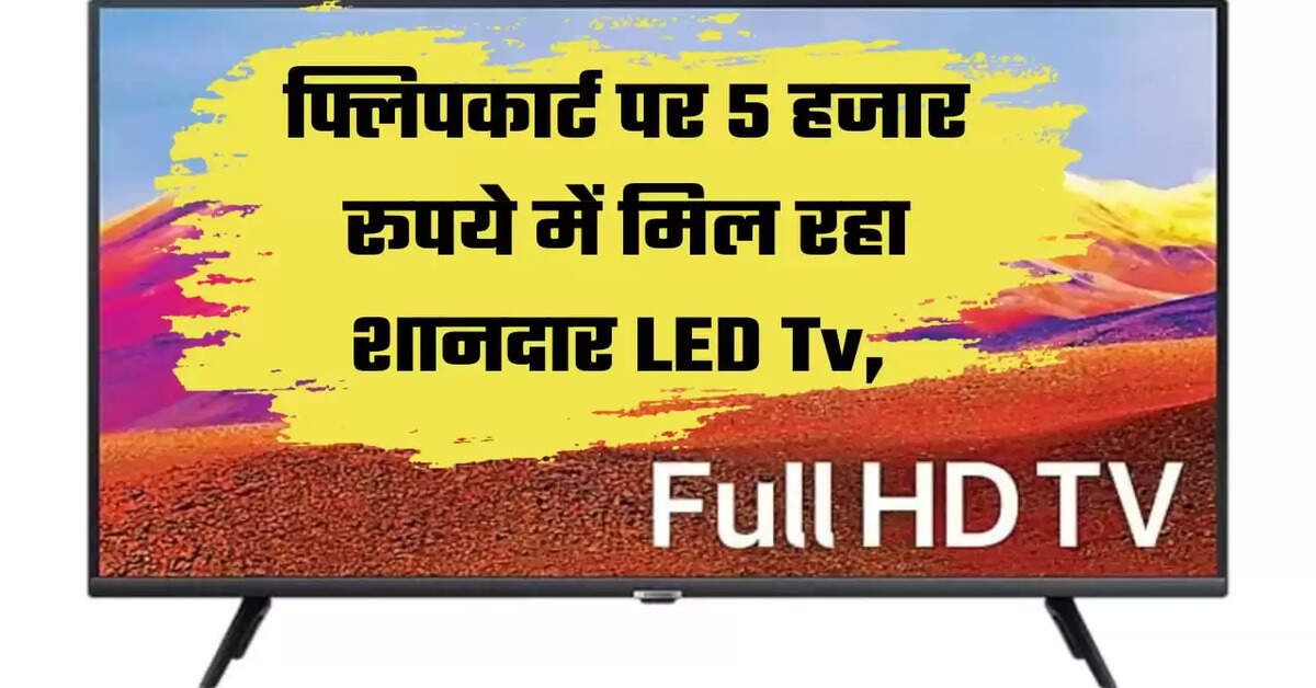 Flipkart Sale: सिर्फ 5 हजार रुपए में खरीदें शानदार LED TV, फटाफट लपक ...