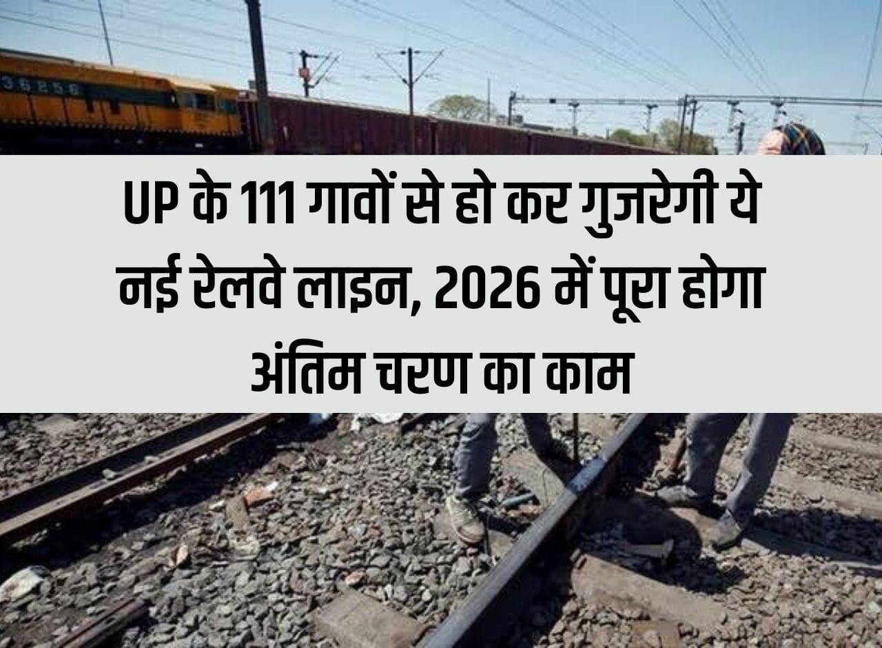 UP के 111 गावों से हो कर गुजरेगी ये नई रेलवे लाइन, 2026 में पूरा होगा अंतिम चरण का काम